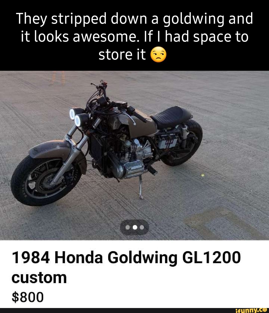 They stripped down a goldwing and it looks awesome. If I had space to ...