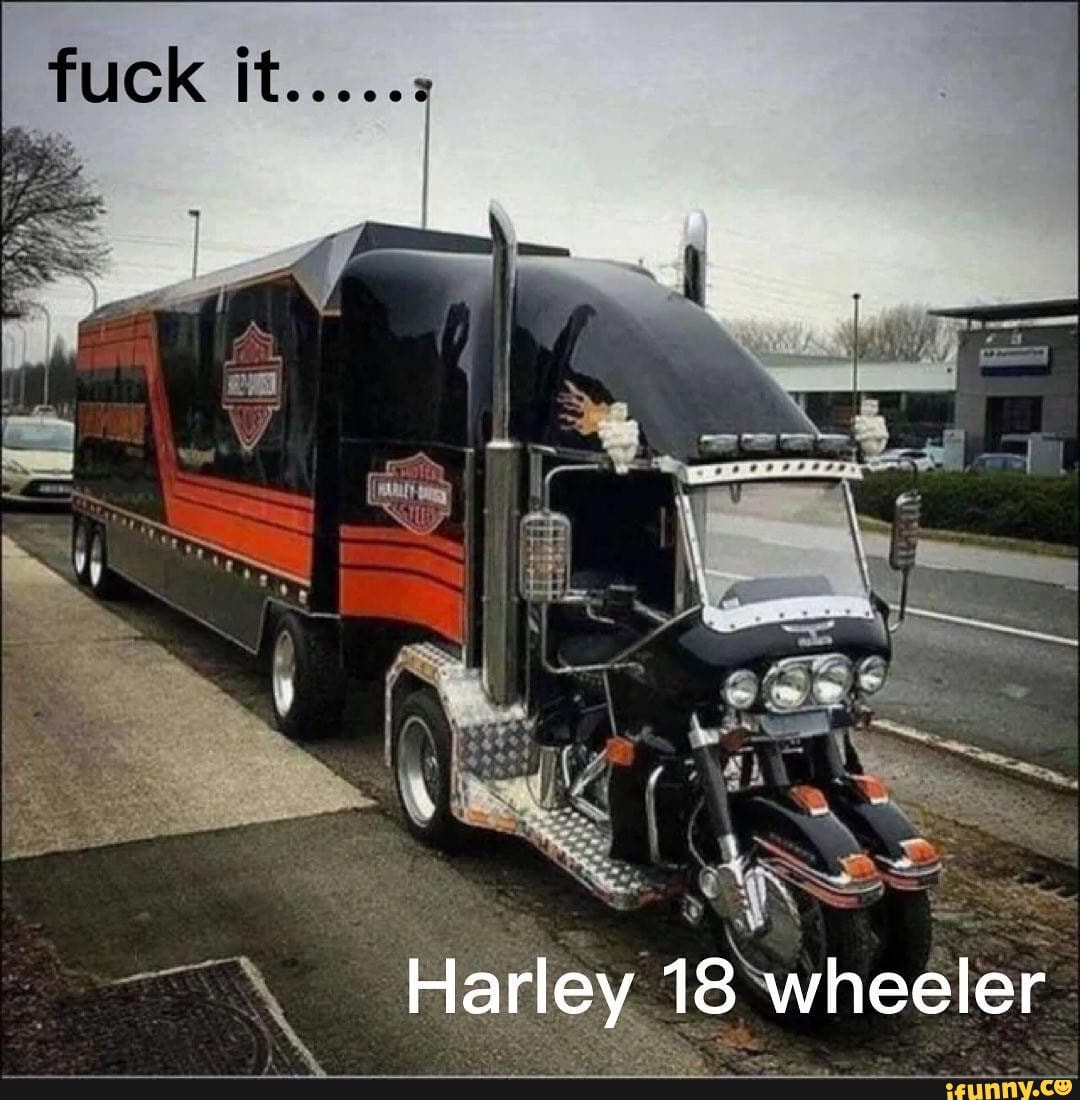 Fuck it.....: Harley 18 wheeler - iFunny