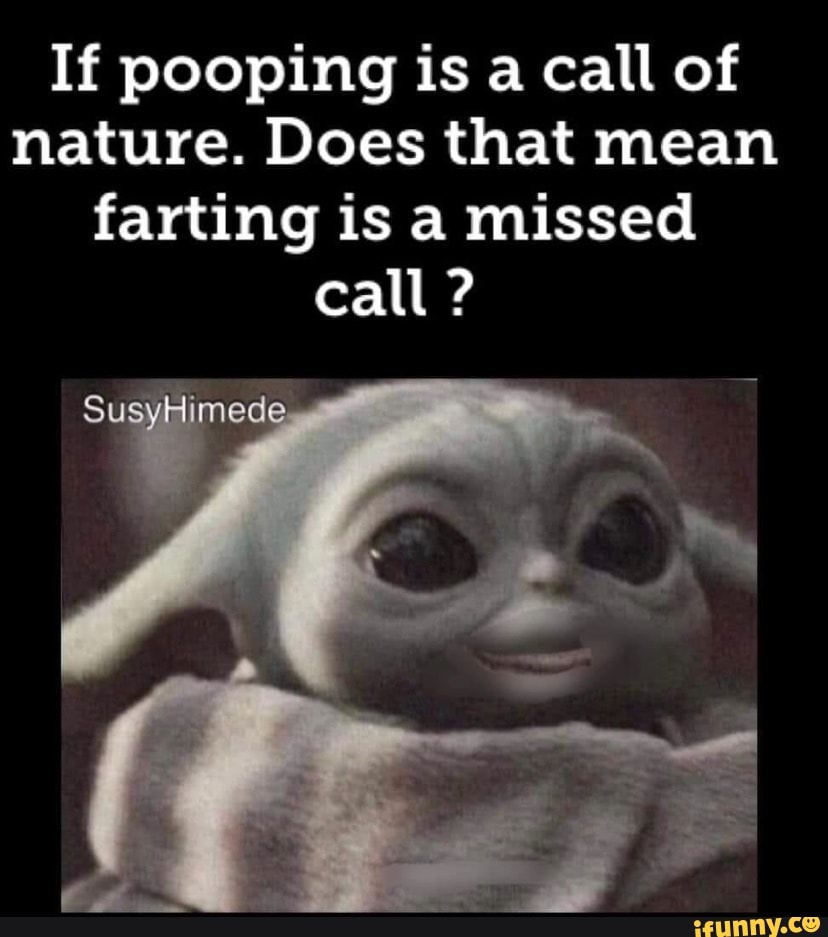 If pooping is a call of nature. Does that mean farting is a missed call ...