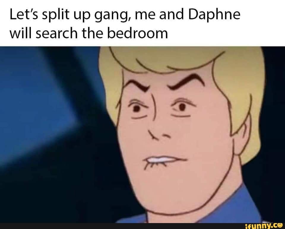 Let's split up gang, me and Daphne will search the bedroom Al - iFunny