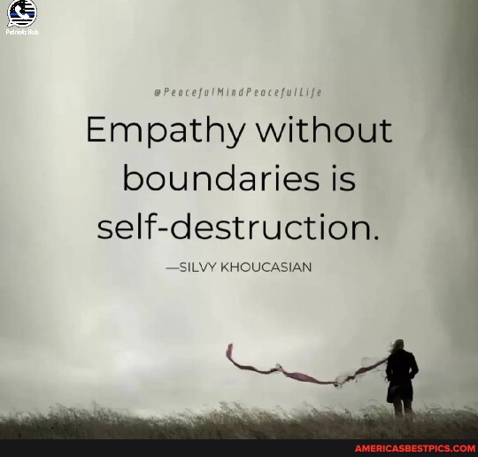 Empathy without boundaries is self-destruction. SILVY KHOUCASIAN ...