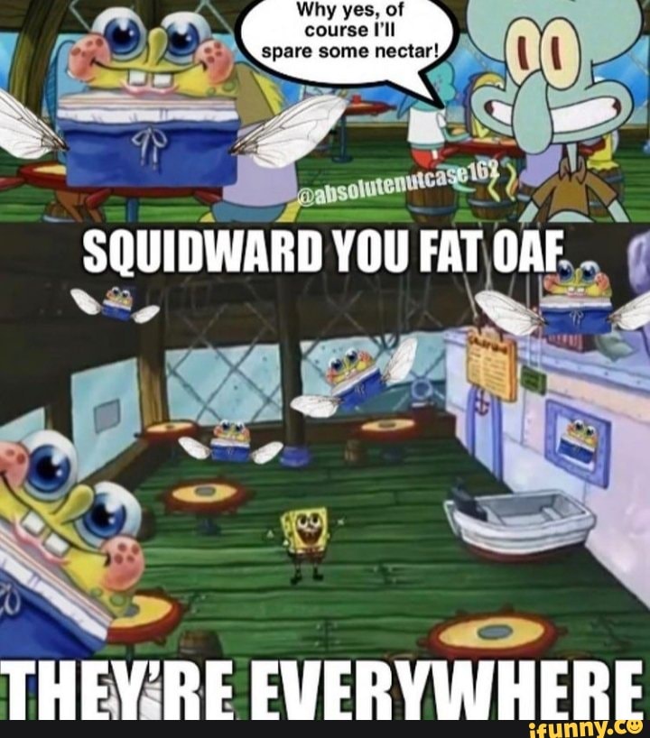SQUIDWARD YOU FAT OAF THEV' RE FVERVINHERE - iFunny Brazil
