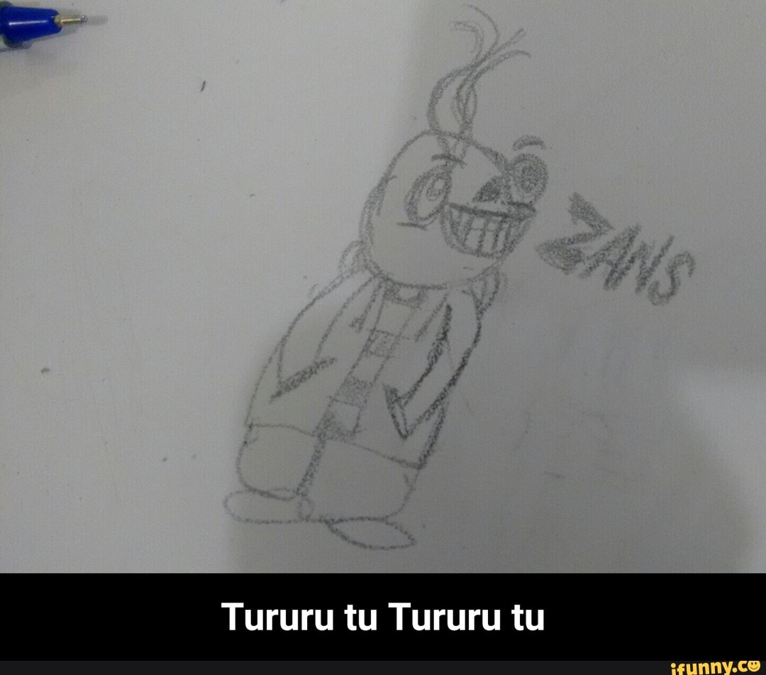 Tururu tu Tururu tu - Tururu tu Tururu tu - iFunny