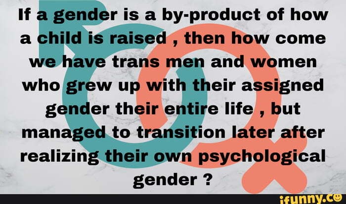 If a gender is a by-product of how a child is raised , then how come we ...