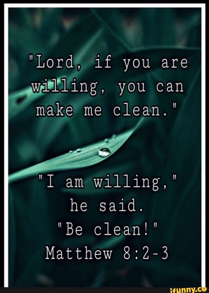 "Lord, if you are walling, you can make me clean." "I am willing," he ...