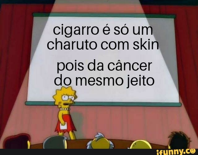 Cigarroe sou charuto com ski pois da cancer do mesmo jeito - iFunny