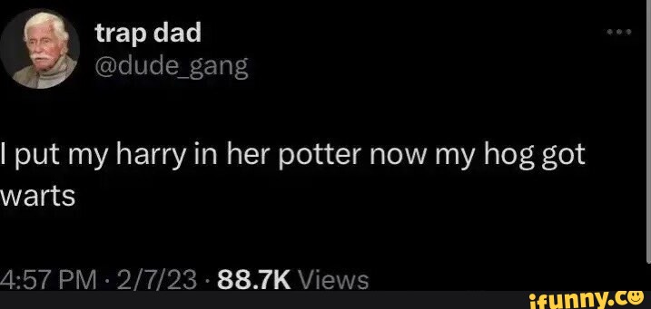 Trap dad @dude gang I put my harry in her potter now my hog got warts ...