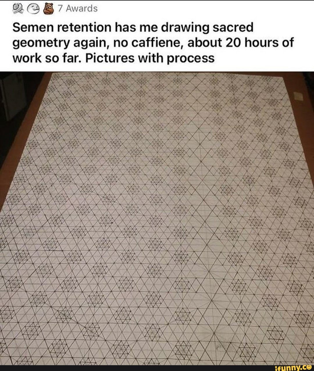 7 Awards Semen retention has me drawing sacred geometry again, no caffiene, about 20 hours of ...