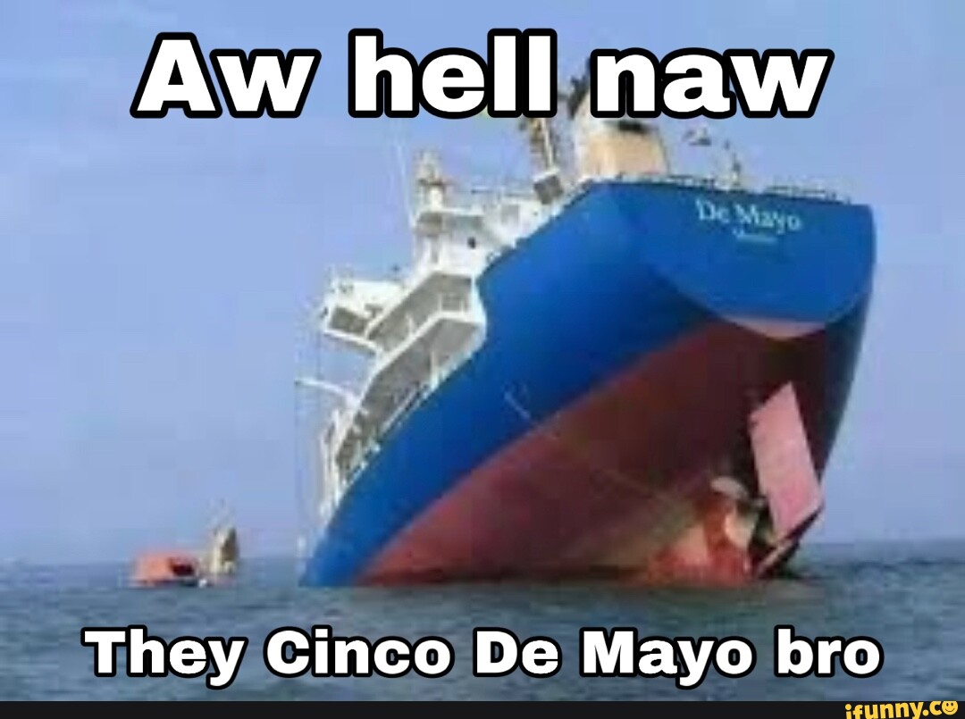 Aw hell naw They Cinco De Mayo bro - iFunny
