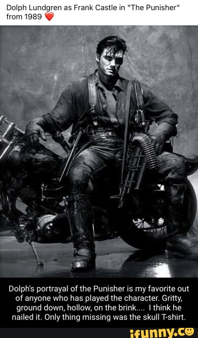 Dolph Lundgren from Dolphis portrayal of the Punisher is my favorite ...