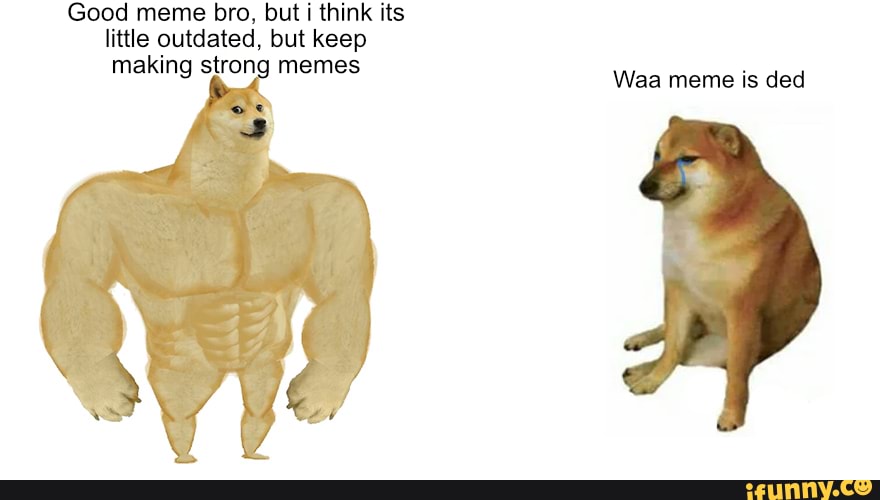 Good meme bro, but i think its little outdated, but keep making strong ...