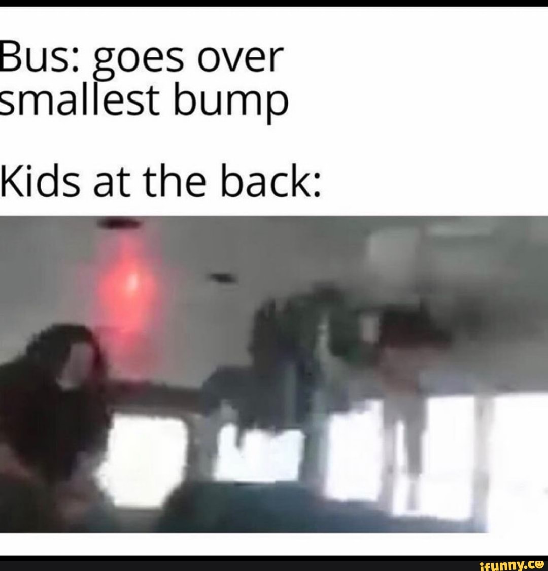 Bus: goes over smallest bump Kids at the back: - iFunny