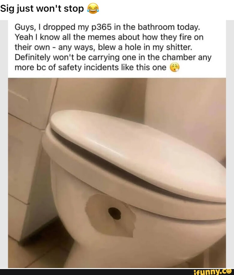 Sig just won't stop Guys, I dropped my p365 in the bathroom today. Yeah ...