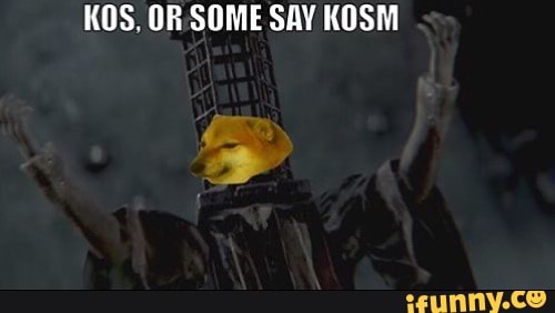 KOS, OR. SOME SAY KOSM - iFunny