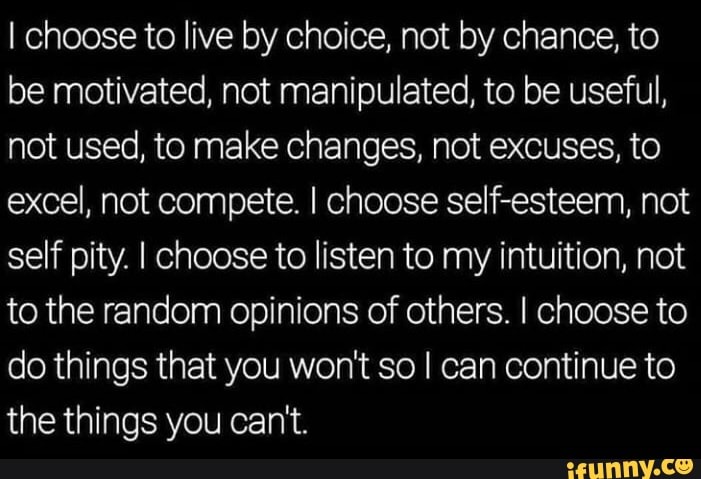 I Choose to live by choice, not by chance. to be motivated, not ...