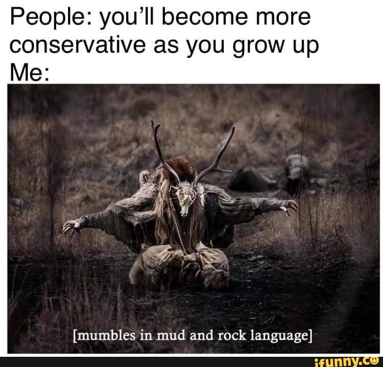 People: you'll become more conservative as you grow up Me: [mumbles in ...