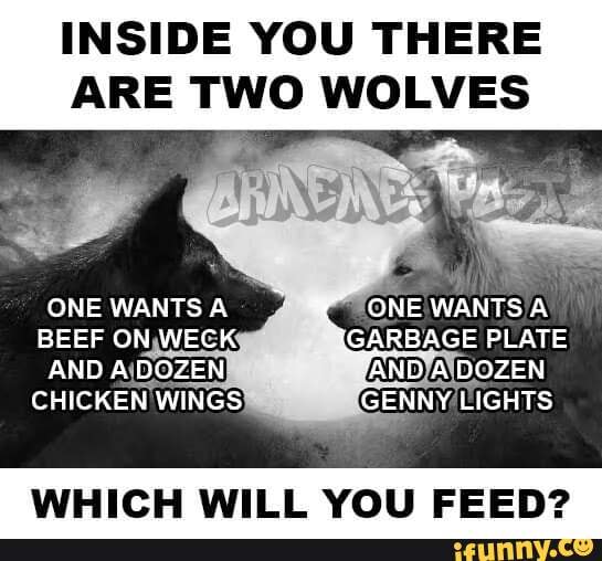 INSIDE YOU THERE ARE TWO WOLVES ONE WANTS A ONE WANTSA BEEF ON WECK ...