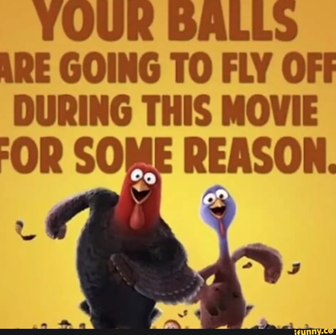 YOUR BALLS ARE GOING TO FLY OFF DURING THIS MOVIE OR SOME REASON. - iFunny