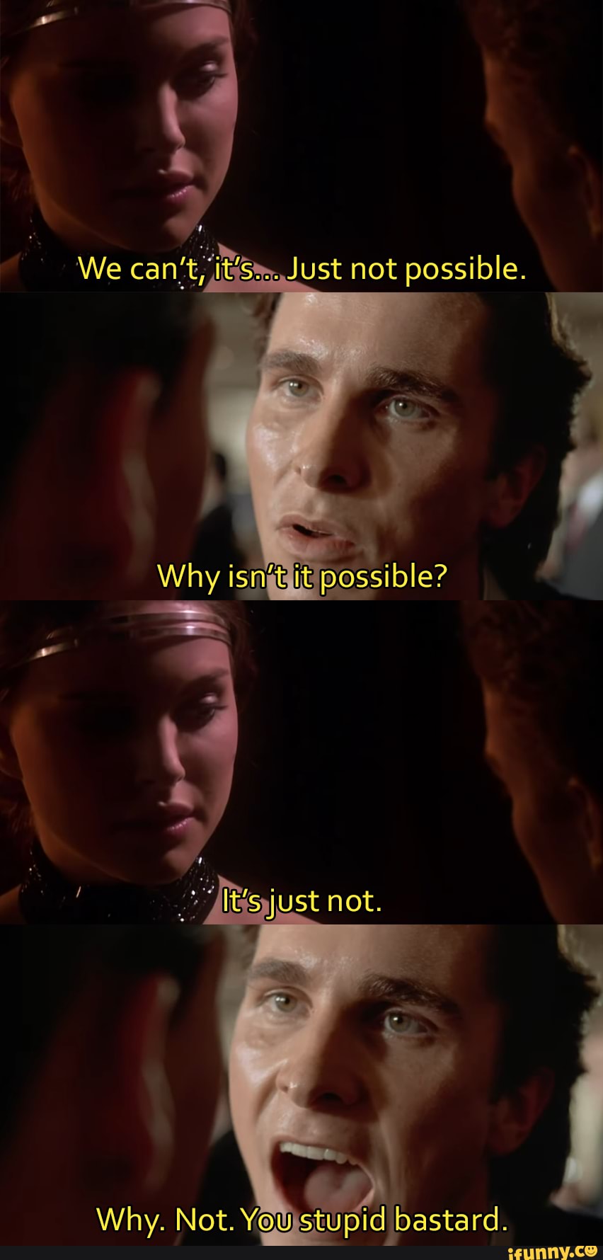 We can't, Just not possible. st not. \ Z Why. Not. Yotistupid bastard ...