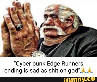 "Cyber punk Edge Runners ending is sad as shit on god - iFunny