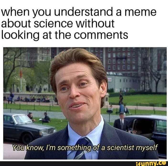 When you understand a meme about science without \Yourknow, I'm ...