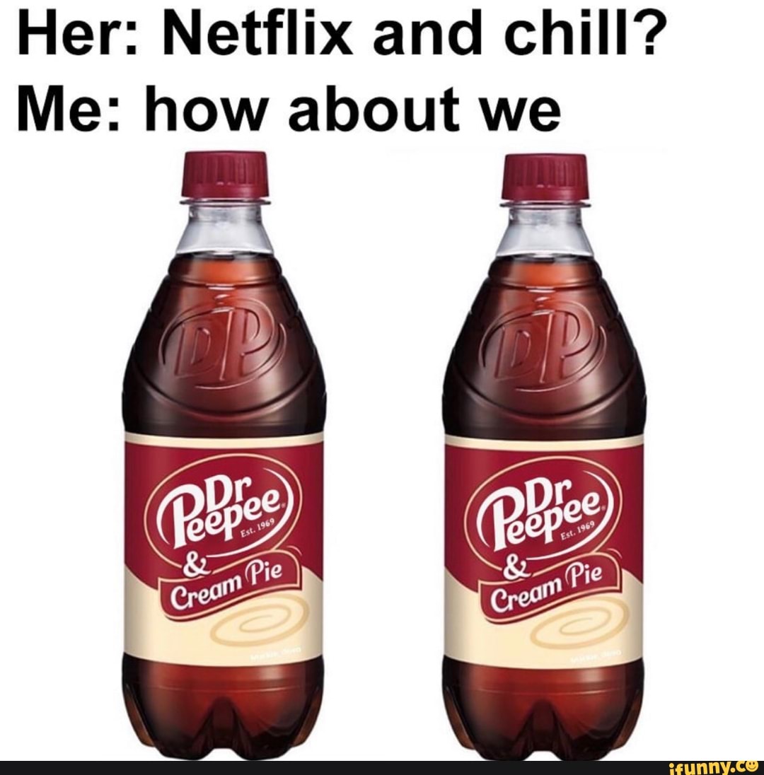 Her: Netflix and chill? Me: how about we - iFunny