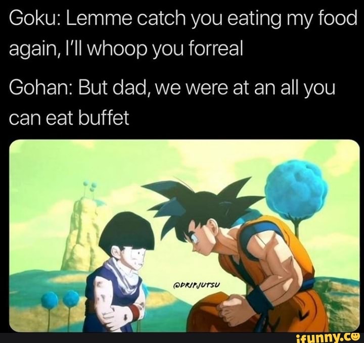 Goku: Lemme catch you eating my food again, I’ll whoop you forreal ...