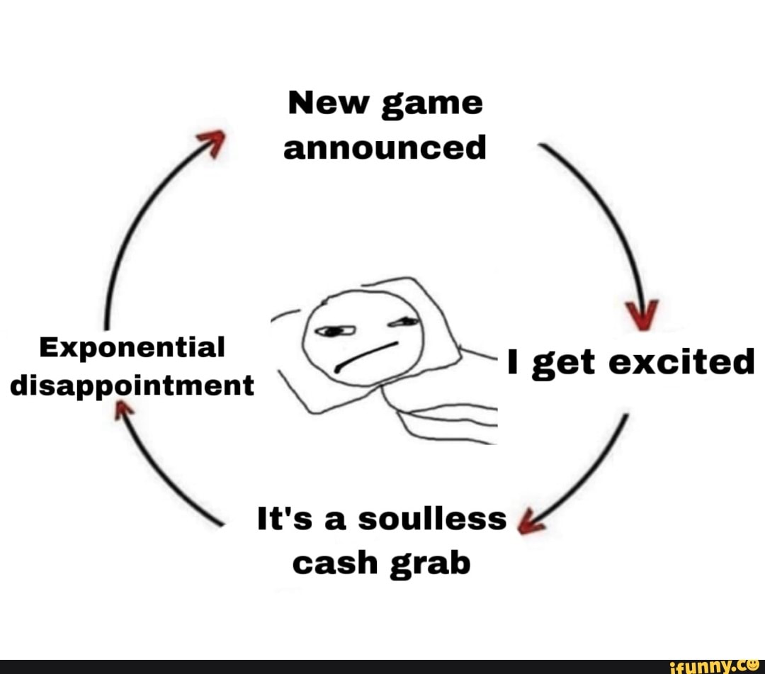 New game announced Exponential disappointment soulless cash grab I get ...