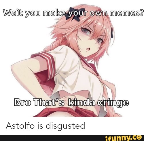 Wait you make yo ugousn memes? Astolfo is disgusted - iFunny