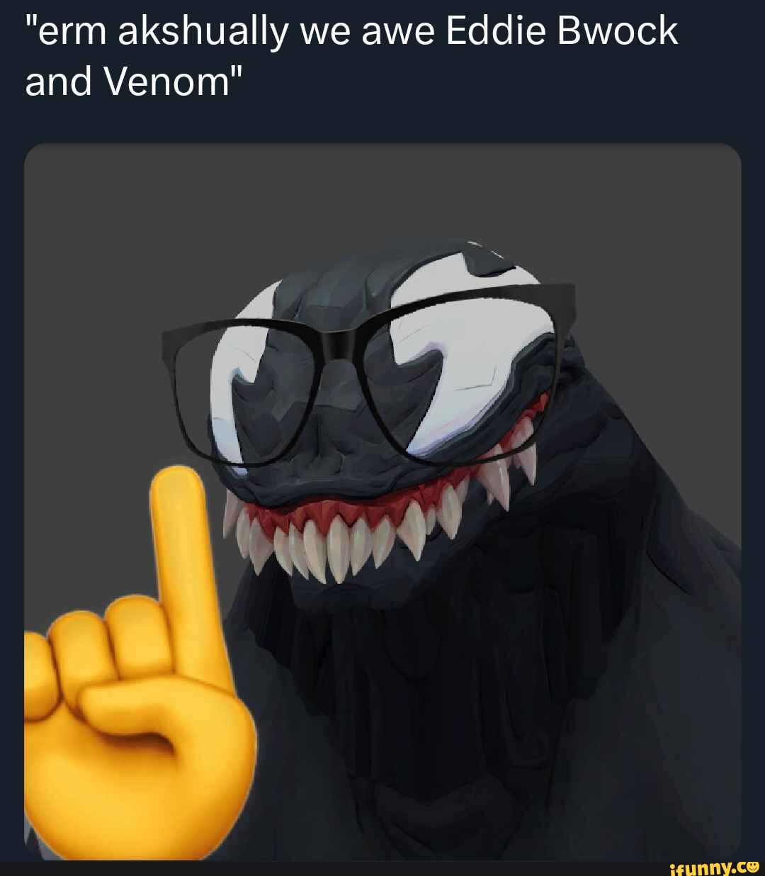 "erm akshually we awe Eddie Bwock and Venom" AN - iFunny