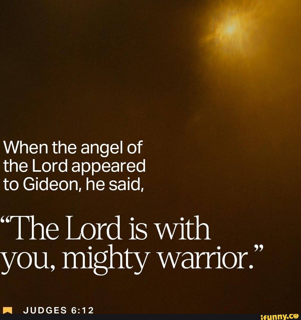 When the angel of the Lord appeared to Gideon, he said, "The Lord is ...