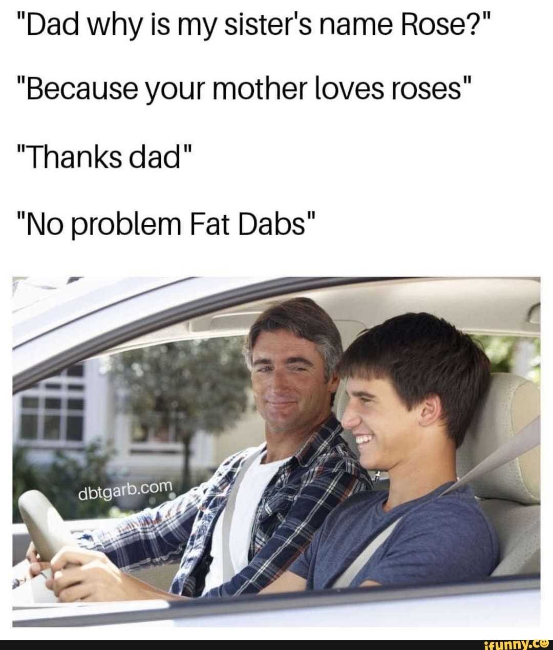 "Dad why is my sister's name Rose?" "Because your mother loves roses ...