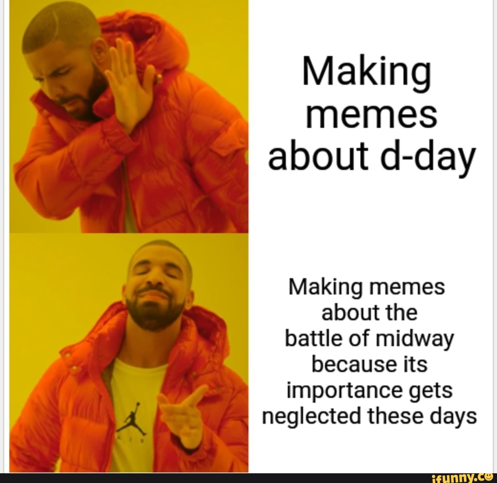 Making memes about d-day Making memes about the battle of midway ...