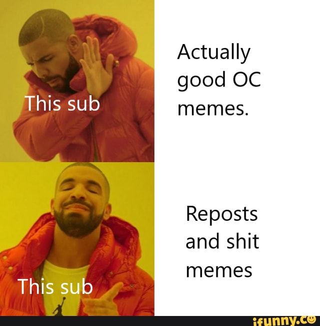 Actually good OC This sub memes. Reposts and shit memes This sub - iFunny