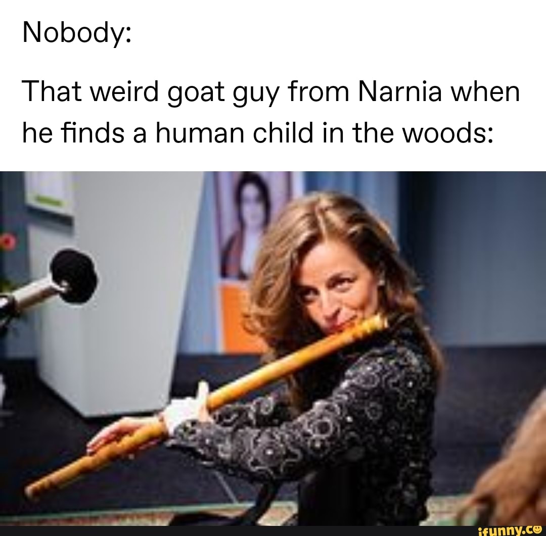 Nobody: That weird goat guy from Narnia when he finds a human child in ...
