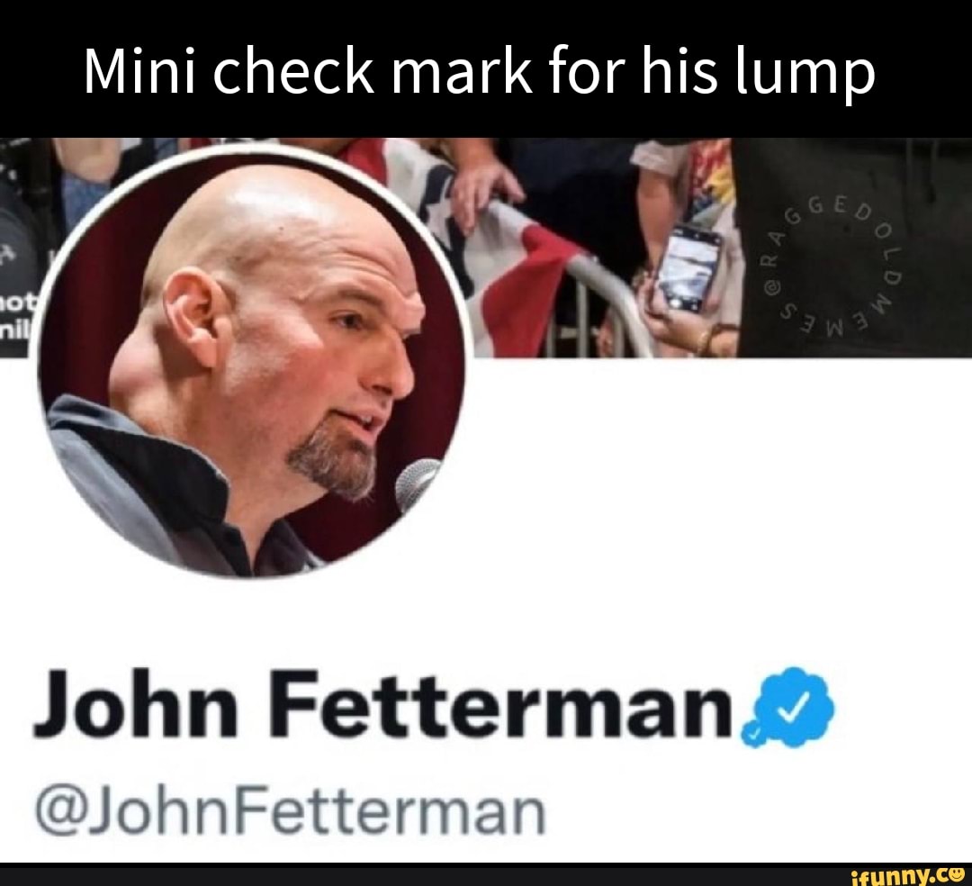 Mini check mark for his lump John Fetterman @JohnFetterman - iFunny