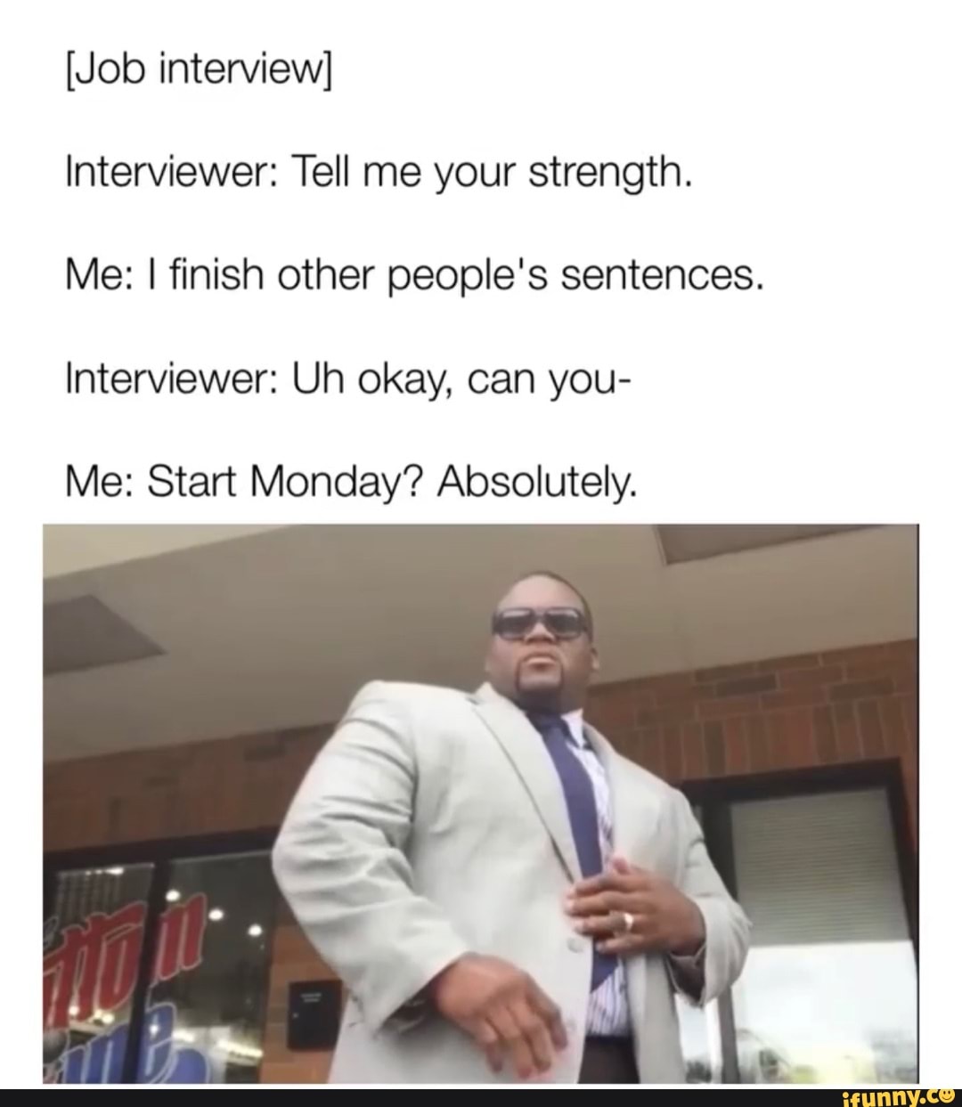 WOAH - [Job interview] Interviewer: Tell me your strength. Me: I finish ...
