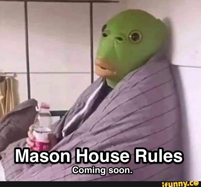 Mason House Rules Coming soon. - iFunny