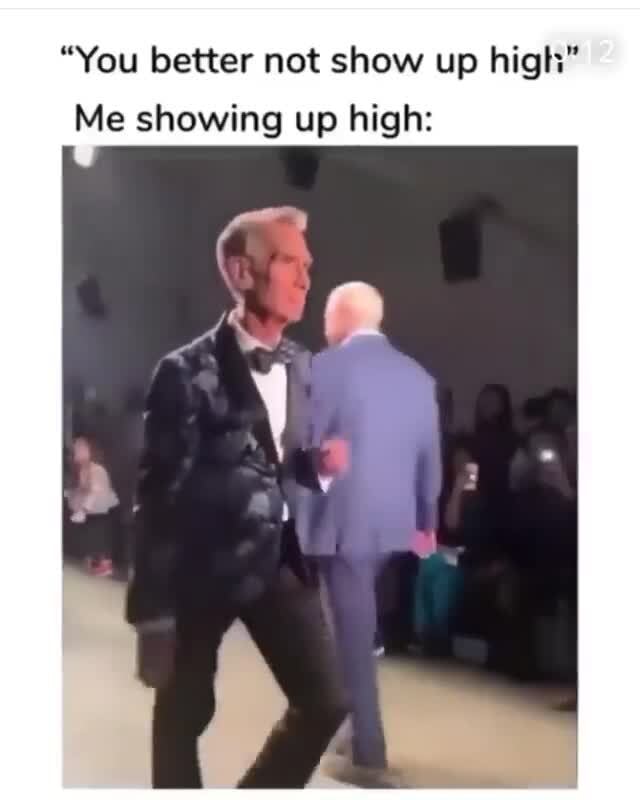 "You better not show up high" Me Me Me showing up up high: - iFunny :)