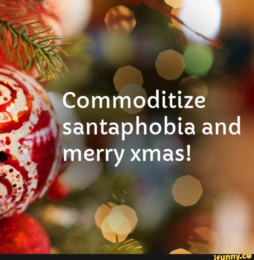 Commoditize Santaphobia and merry xmas! - iFunny