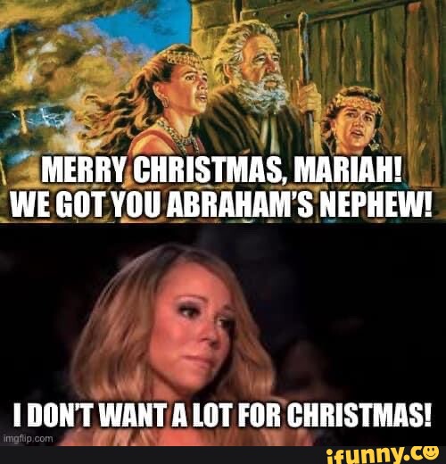 MERRY CHRISTMAS. MARIAH! WE GOT YOU ABRAHAM'S NEPHEW! DON'T WANT LOT ...