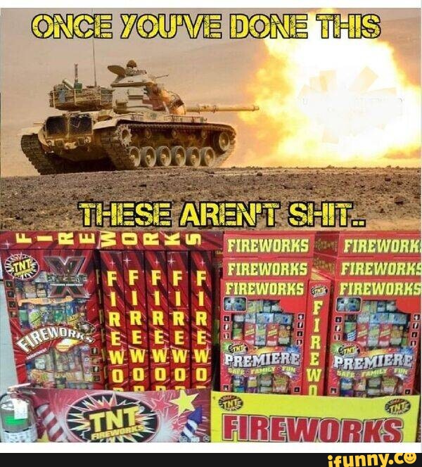 ONCE DONE THIS IREWORKS FIREWORK, FIREWORKS FIREWORKS FIREWORKS - iFunny