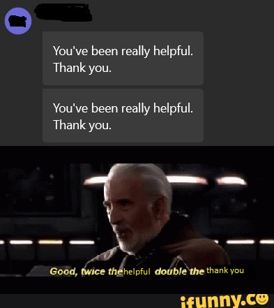 You've been really helpful. Thank you. You've been really helpful ...