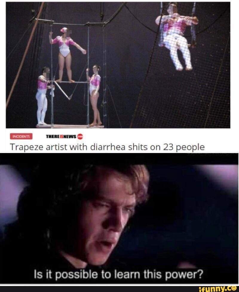 Not from a gymnast - Trapeze artist with diarrhea shits on 23 people Is it possible to learn ...