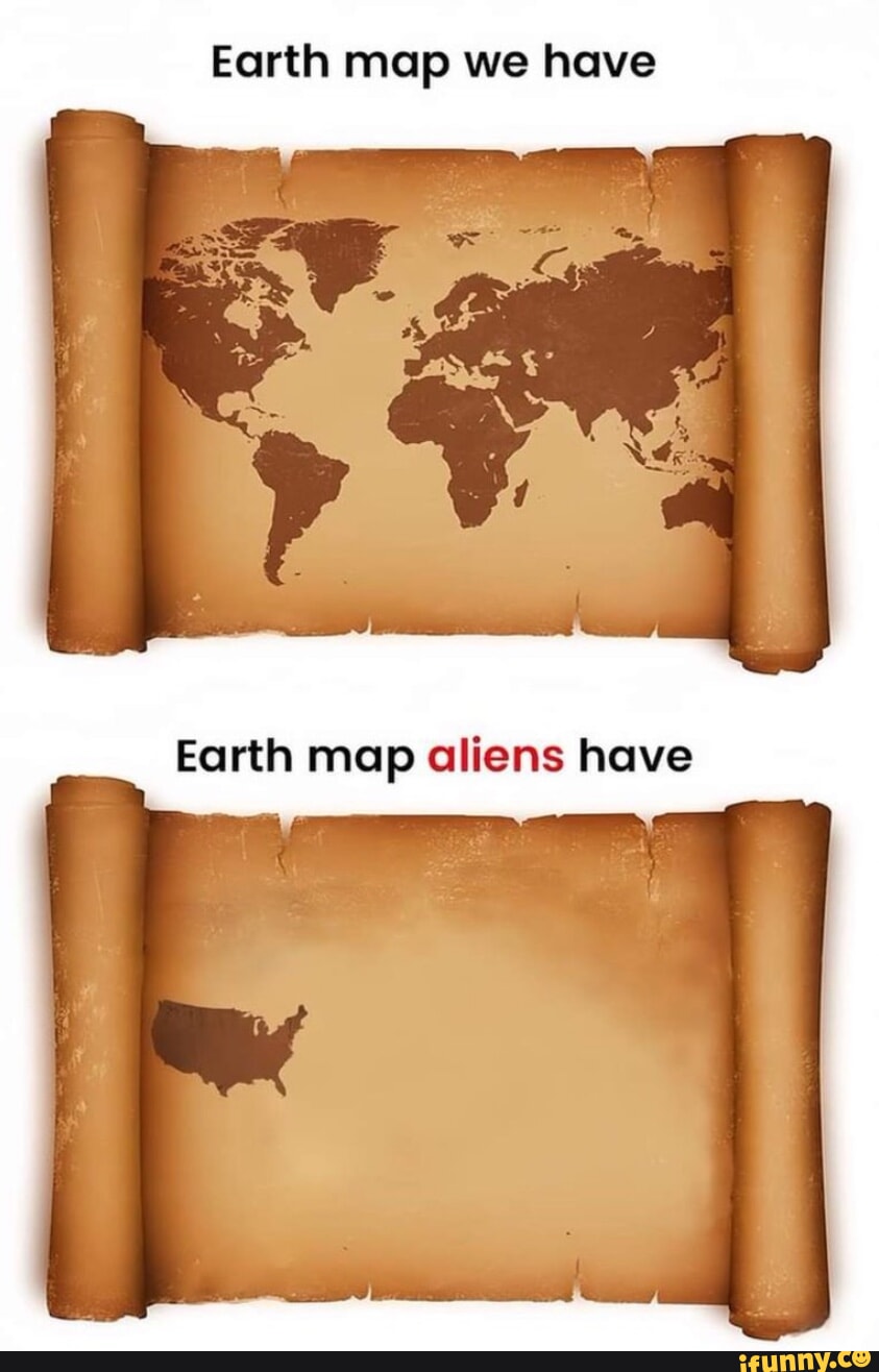 Earth map we have Earth map aliens have - iFunny