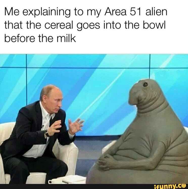 Me explaining to my Area 51 alien that the cereal goes into the bowl ...