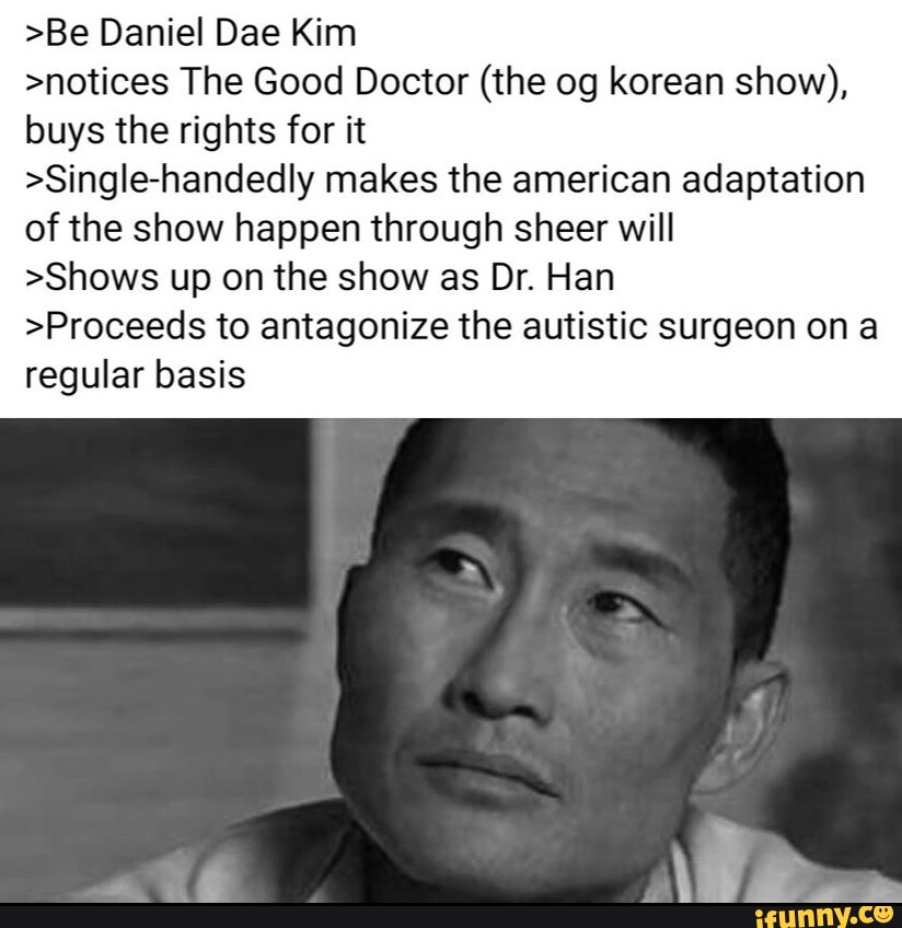 >Be Daniel Dae Kim >notices The Good Doctor (the og korean show), buys ...