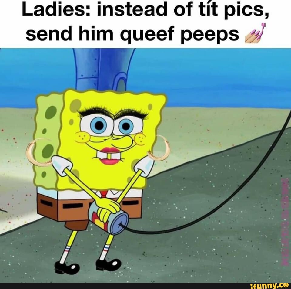 Ladies: instead of tit pics, send him queef peeps - iFunny