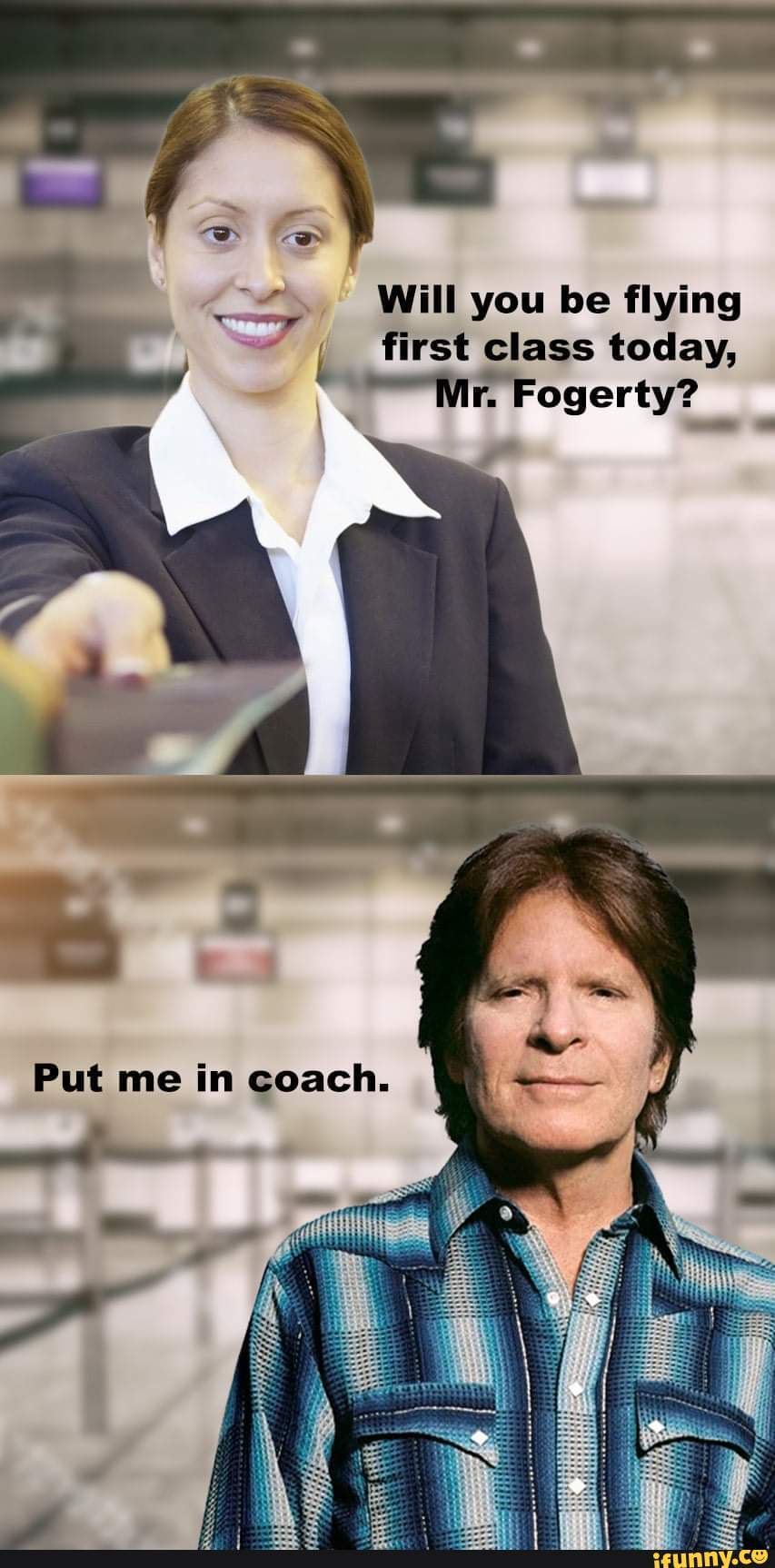 Will you be flying first class today, Fogerty? Put me in coach. - iFunny
