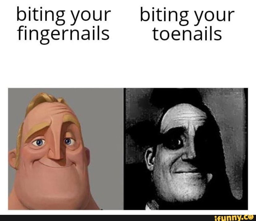 Biting your biting your fingernails toenails - iFunny